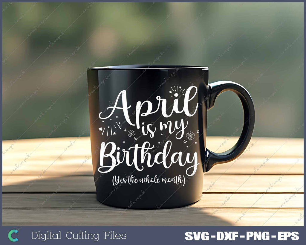 April Is My Birthday The Whole Month April Birthday SVG PNG Files ...