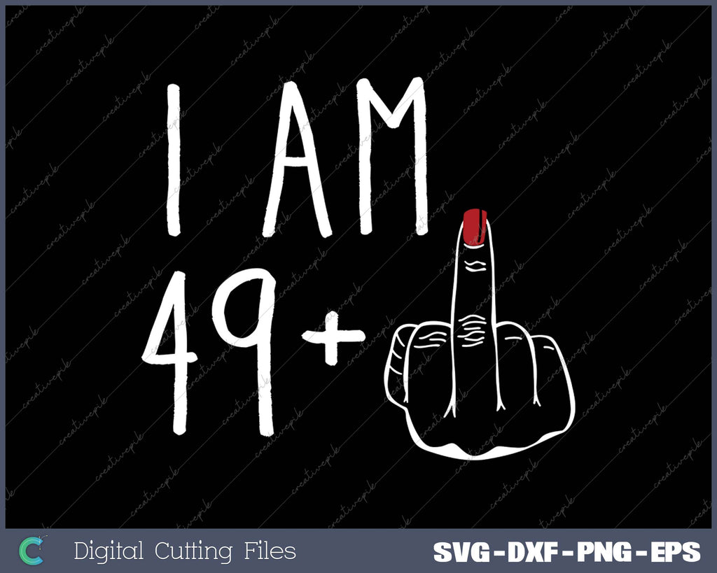 I Am 49 Plus 1 Middle Finger For A 50th Birthday SVG PNG Files ...