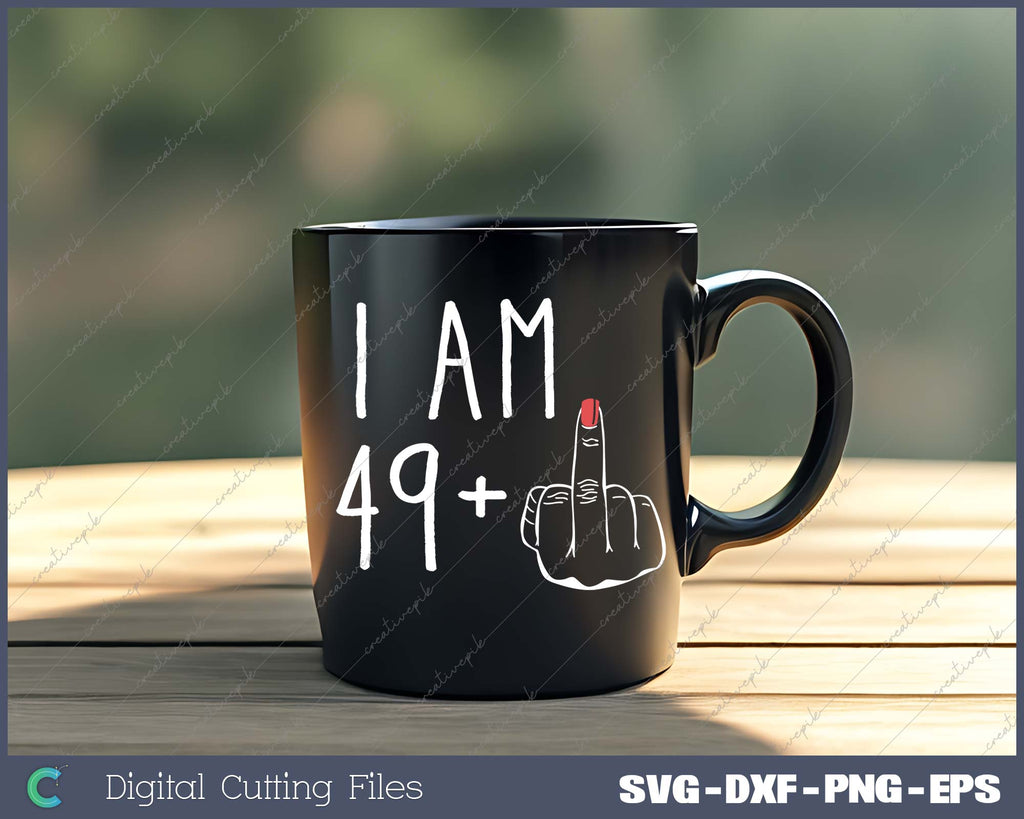 I Am 49 Plus 1 Middle Finger For A 50th Birthday SVG PNG Files ...