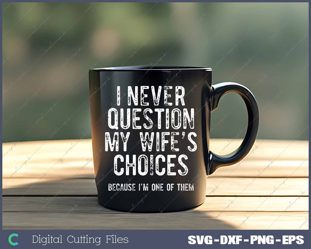 I Never Question My Wife's Choices Because I'm One Of SVG PNG Files ...