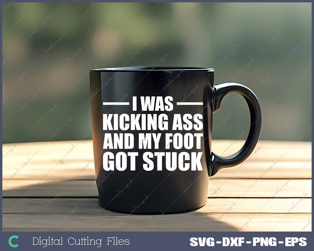 Was Kicking Ass And My Foot Got Stuck Funny Broken Foot SVG PNG Files ...