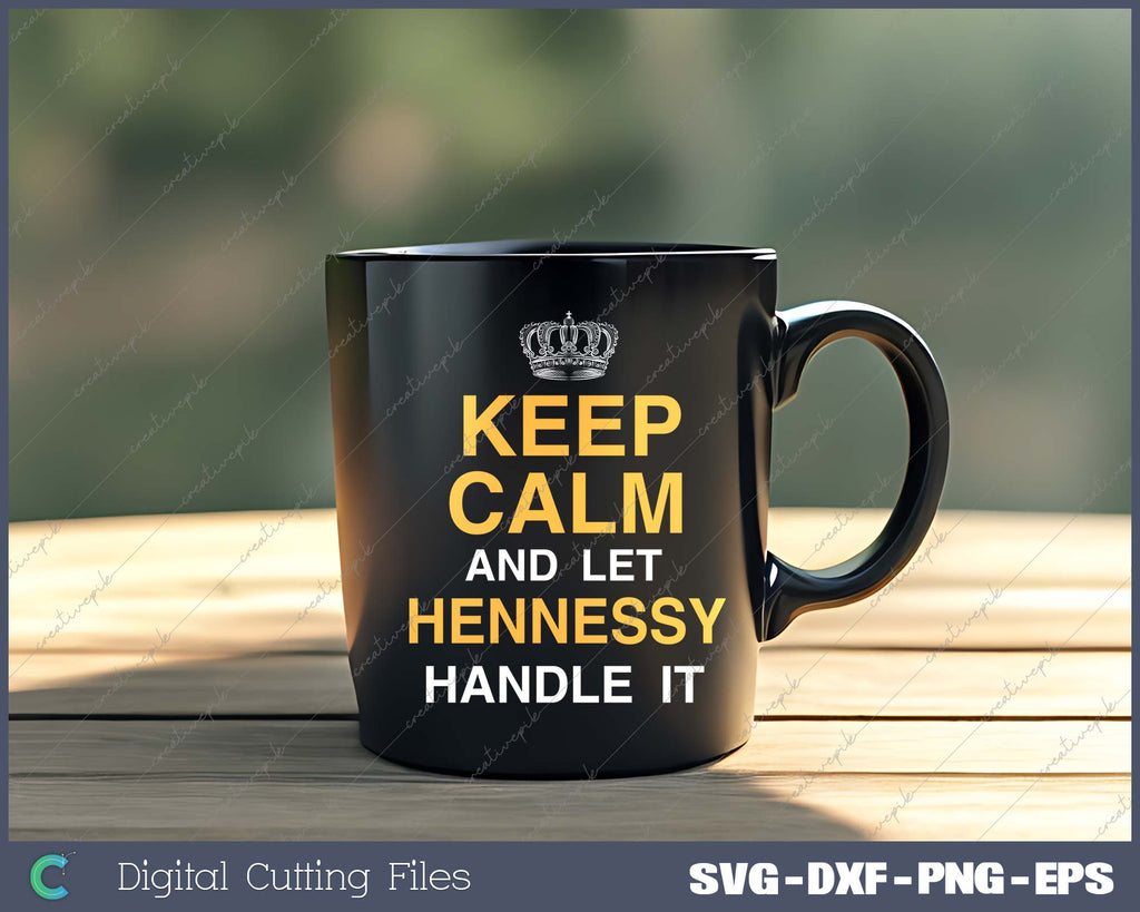 Keep Calm And Let HENNESSY Handle It SVG PNG Cutting Printable Files ...